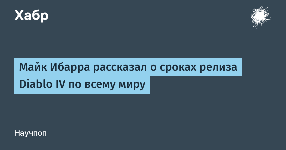 Майк Ибарра рассказал о сроках релиза Diablo Iv по всему миру Хабр