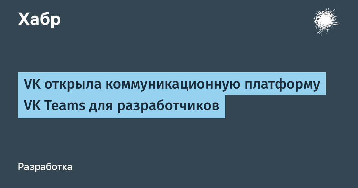 VK открыла коммуникационную платформу VK Teams для разработчиков / Хабр
